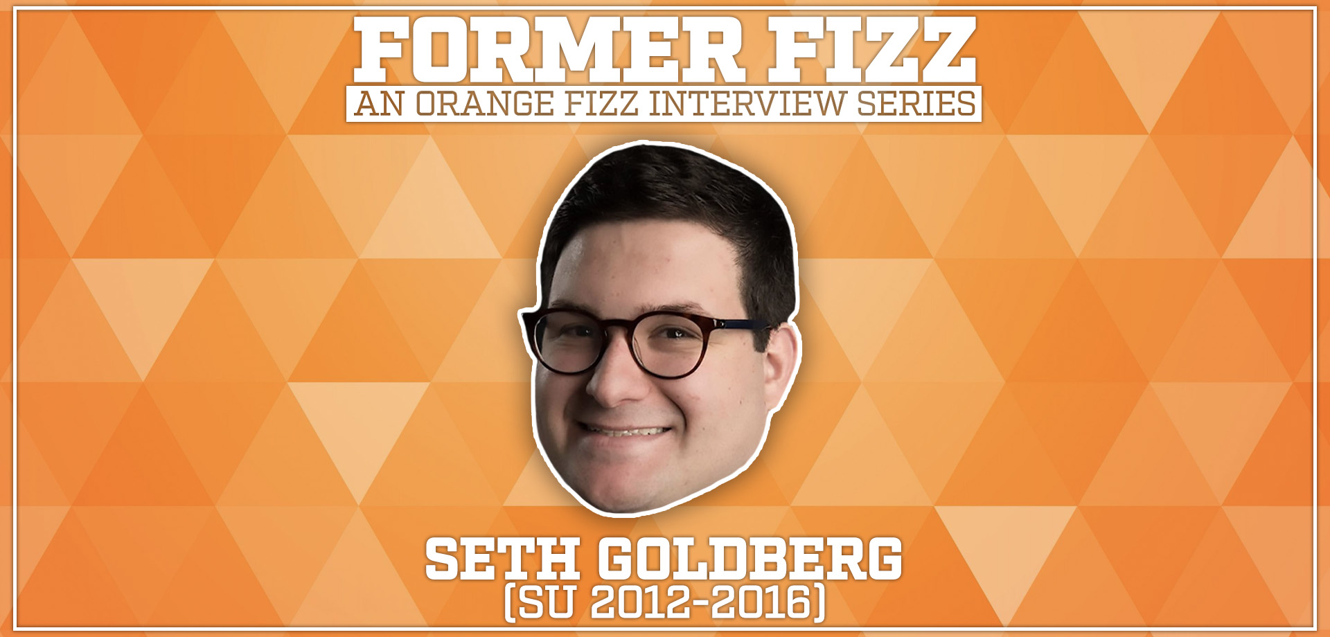 Former Fizz: Seth Goldberg (SU 2012-2016) - Orange Fizz